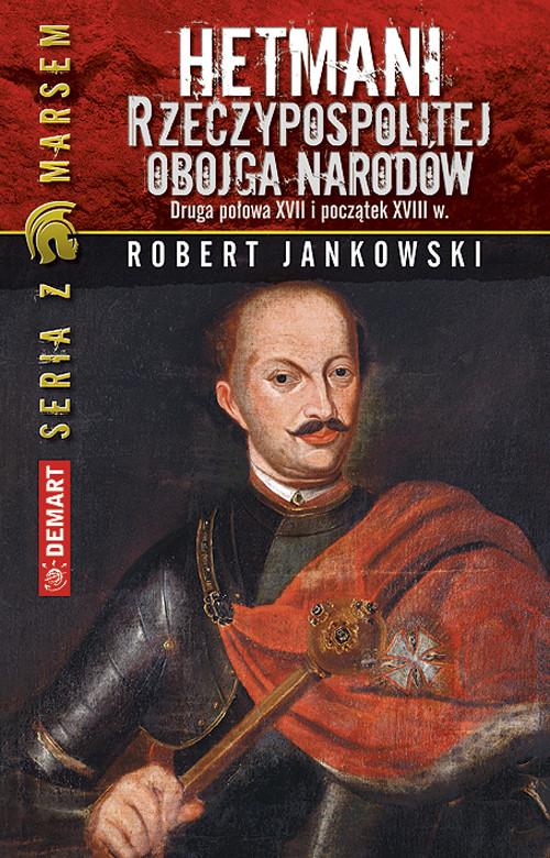 Hetmani Rzeczypospolitej Obojga Narodów. Druga połowa XVII i początek XVIII w. Robert Jankowski ...